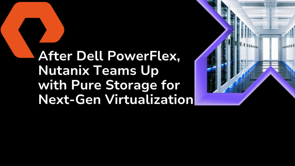 After Dell PowerFlex, Nutanix Teams Up with Pure Storage